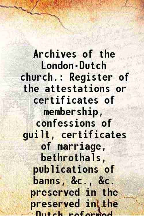 Archives of the London-Dutch church. Register of the attestations or ...