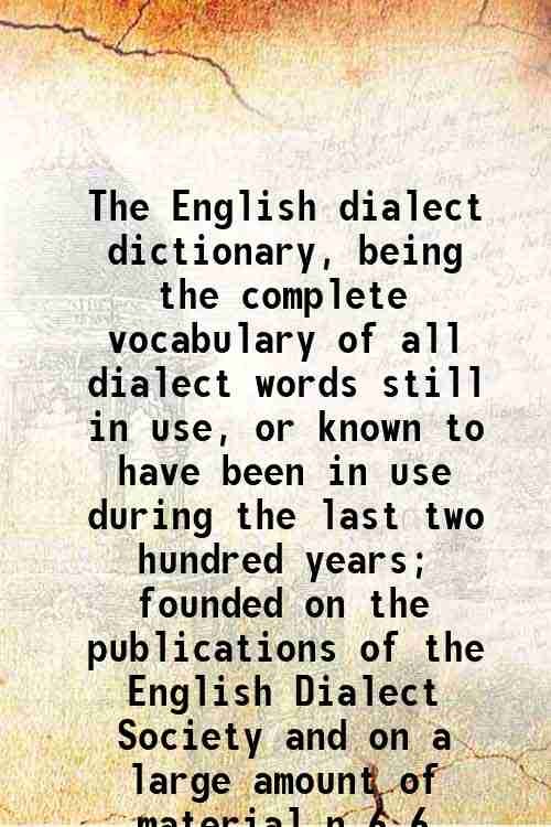 The English dialect dictionary, being the complete vocabulary of all ...