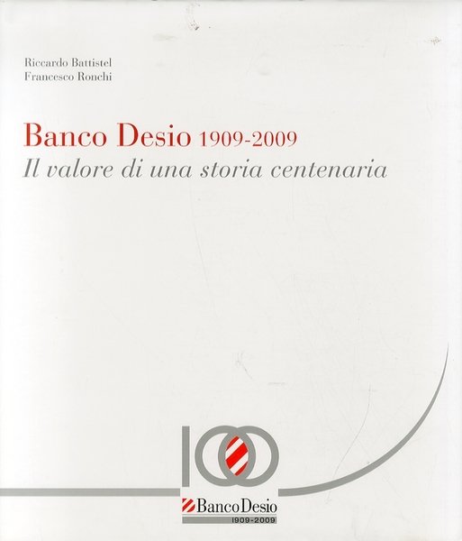 Banco Desio 1909-2009. Il valore di una storia centenaria, Desio, Banco di Desio e della Brianza ...